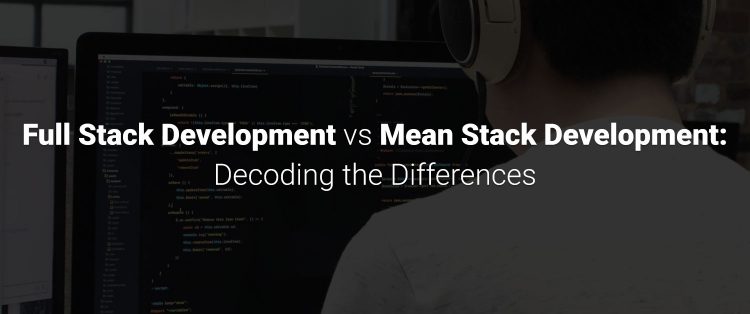 Full Stack Development vs Mean Stack Development: Decoding the ...