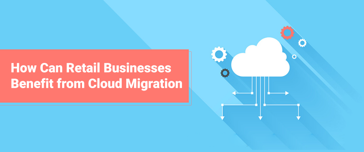 How Can Retail Businesses Benefit from Cloud Migration