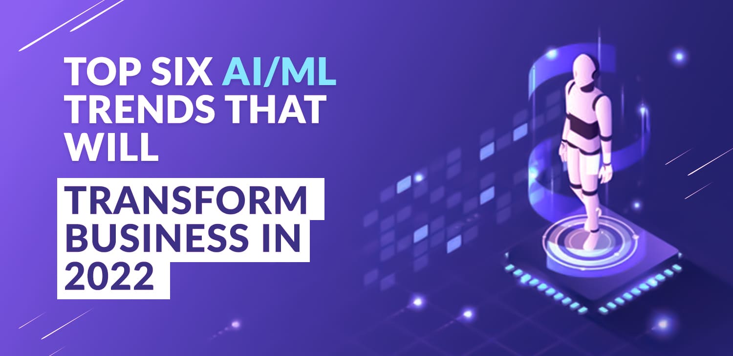 Top Six AI/ML Trends that will Transform Business in 2022 - Matellio