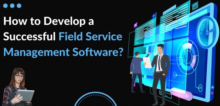 How To Develop A Successful Field Service Management Software ...