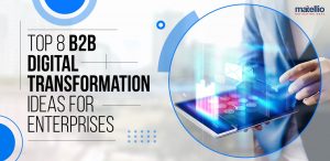 Top 8 B2B Digital Transformation Ideas for Enterprises - Matellio Inc