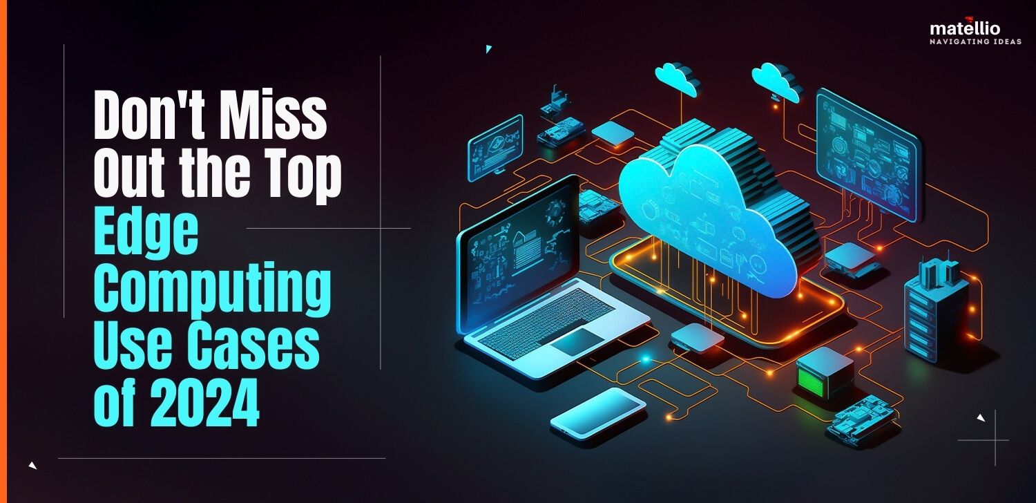 Don’t Miss Out the Top Edge Computing Use Cases of 2024 - Matellio Inc