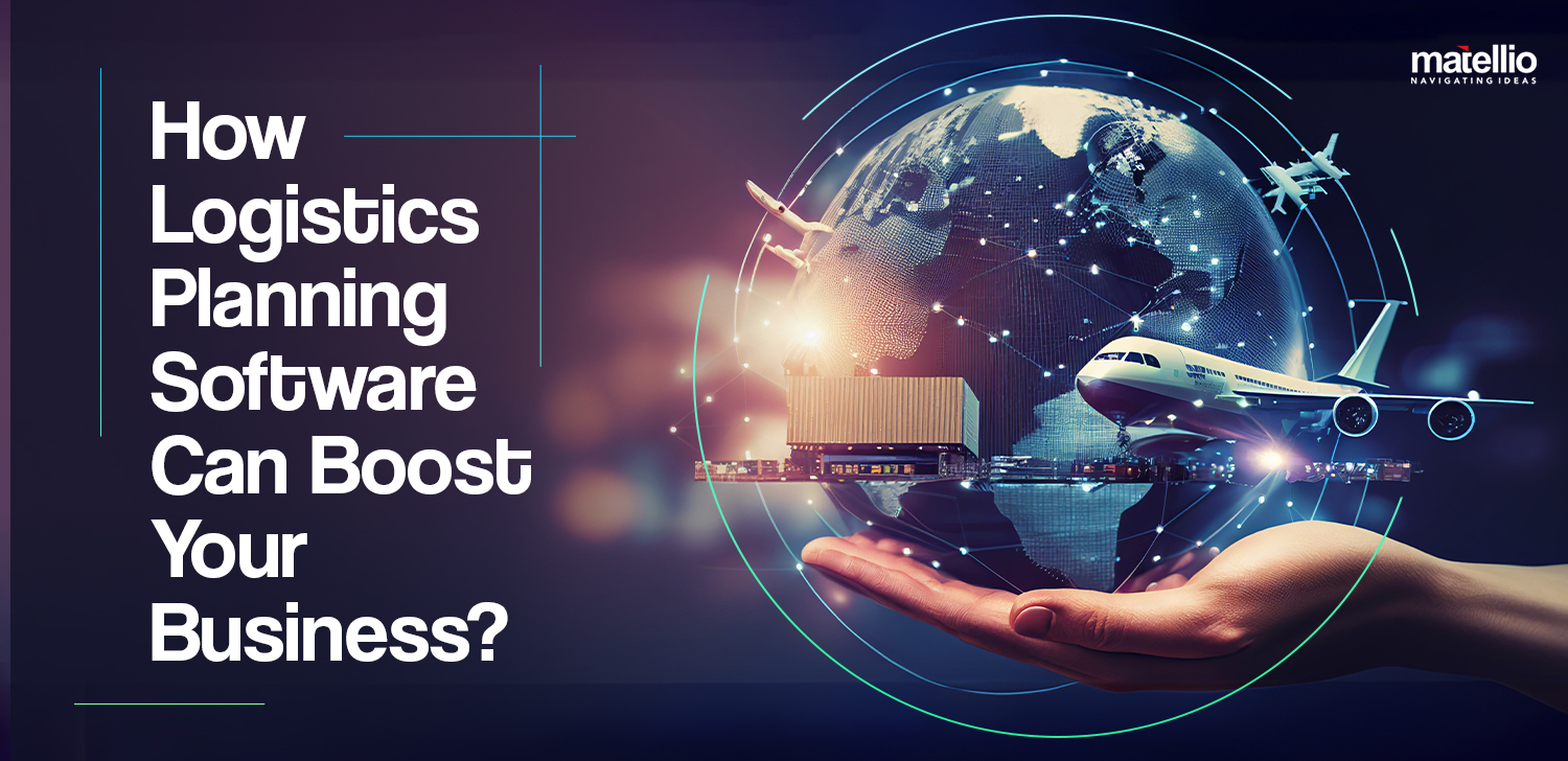 How Logistics Planning Software Can Boost Your Business? - Matellio Inc