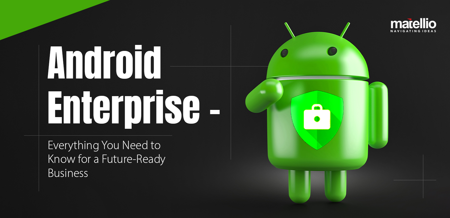 Android Enterprise – Everything You Need to Know for a Future-Ready Business - Matellio Inc