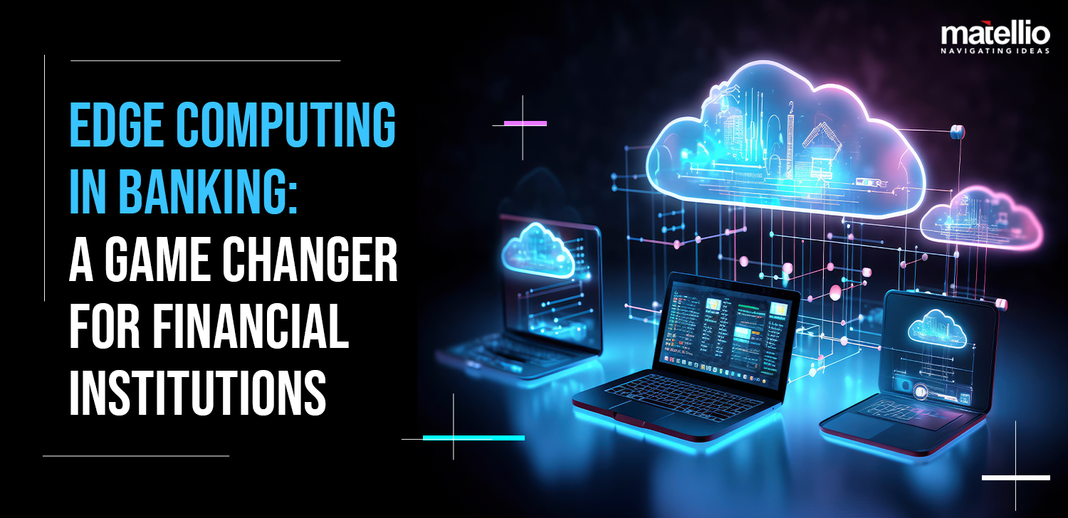 Edge Computing in Banking: A Game Changer for Financial Institutions - Matellio Inc