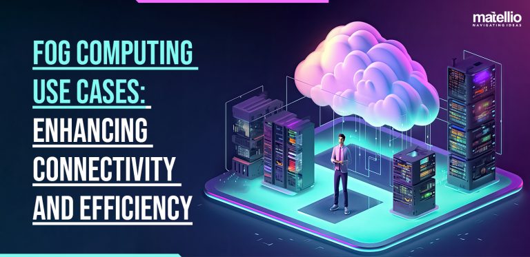 Fog Computing Use Cases: Enhancing Connectivity and Efficiency - Matellio Inc