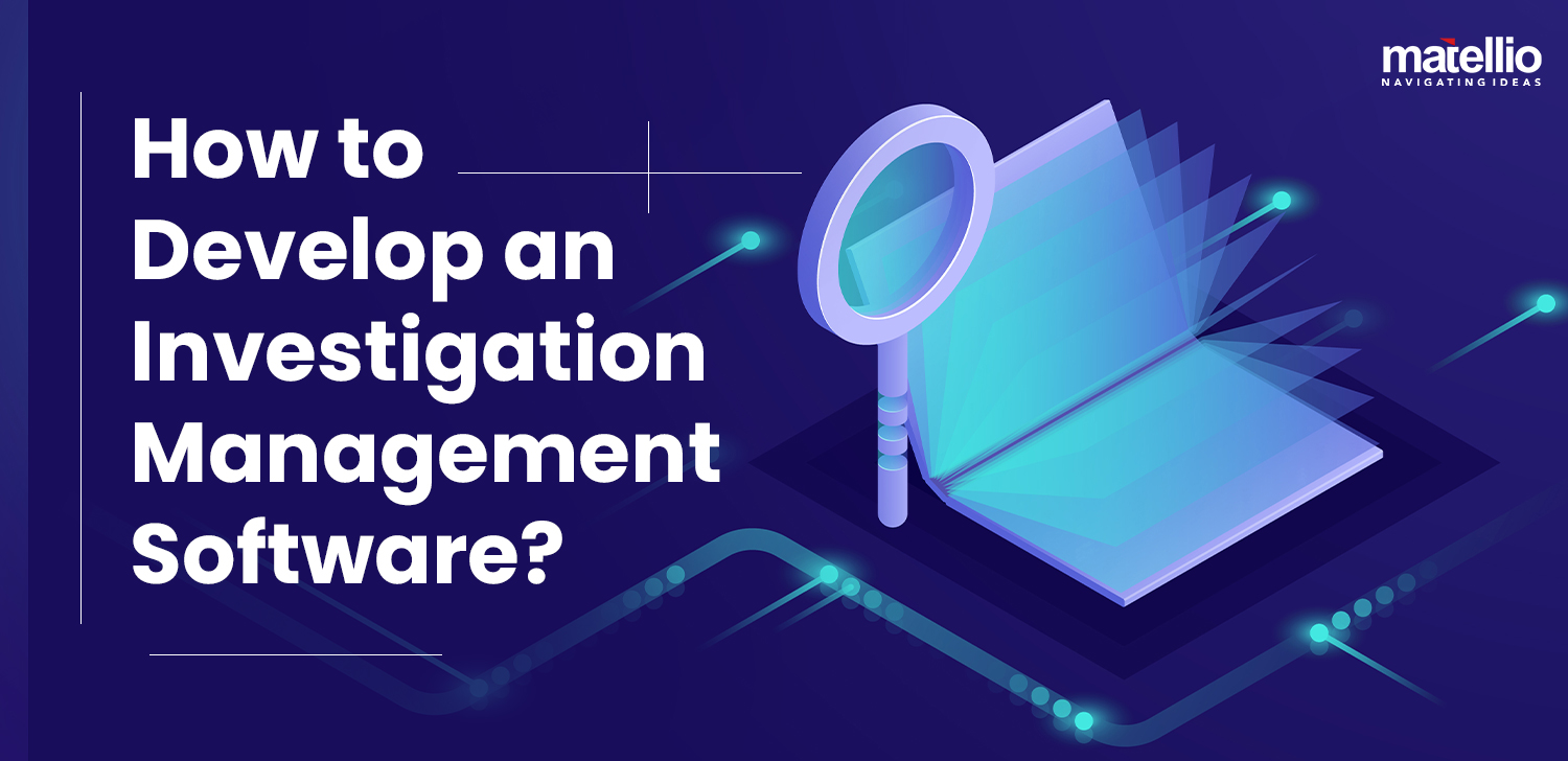 How to Develop an Investigation Management Software? - Matellio Inc