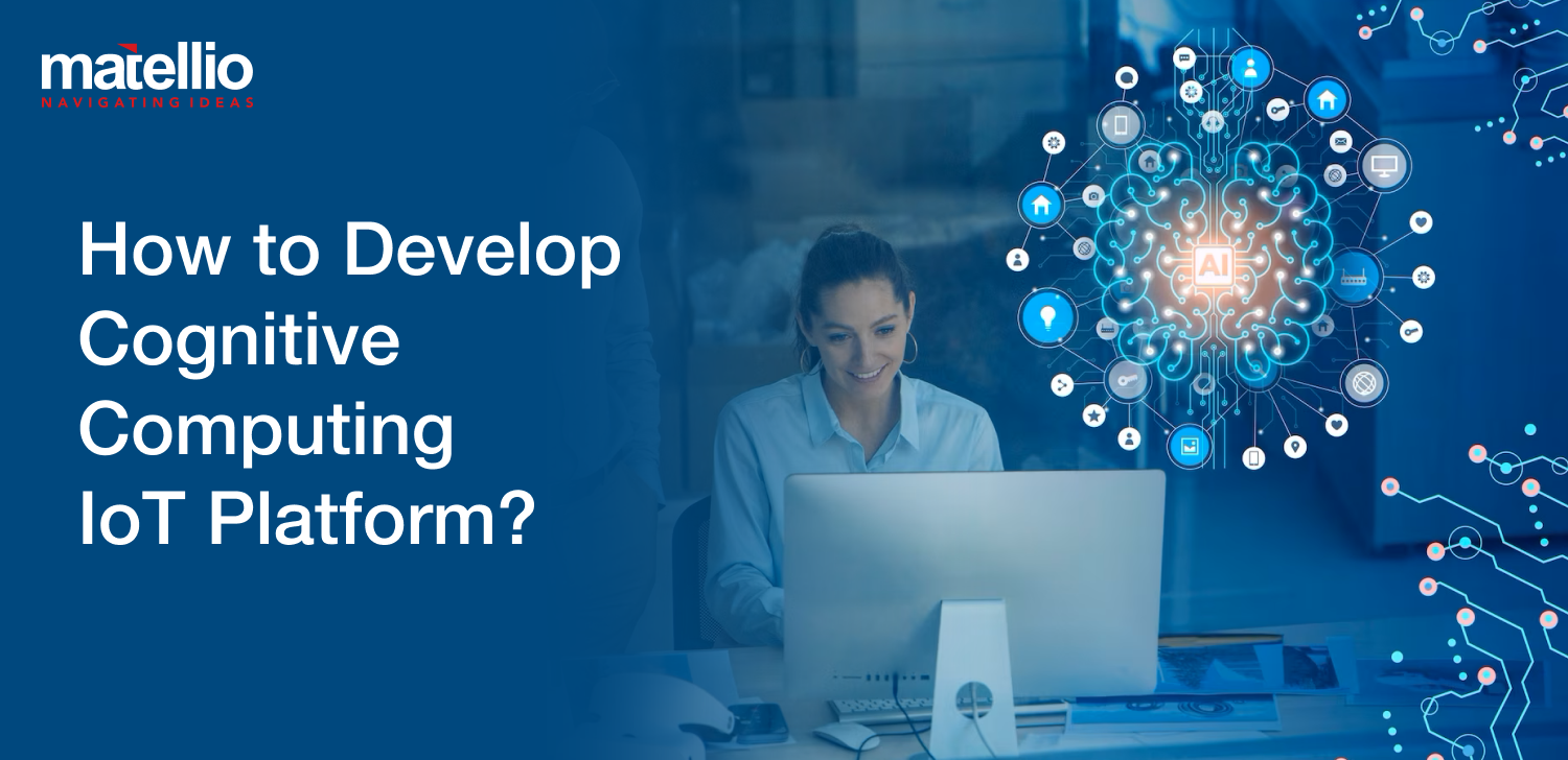How To Develop Cognitive Computing IoT Platform? - Matellio Inc