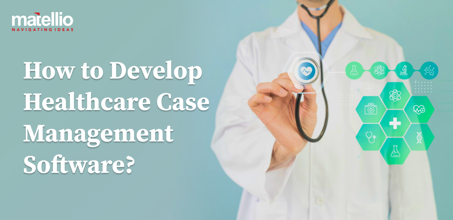 How to Develop Healthcare Case Management Software? - Matellio Inc