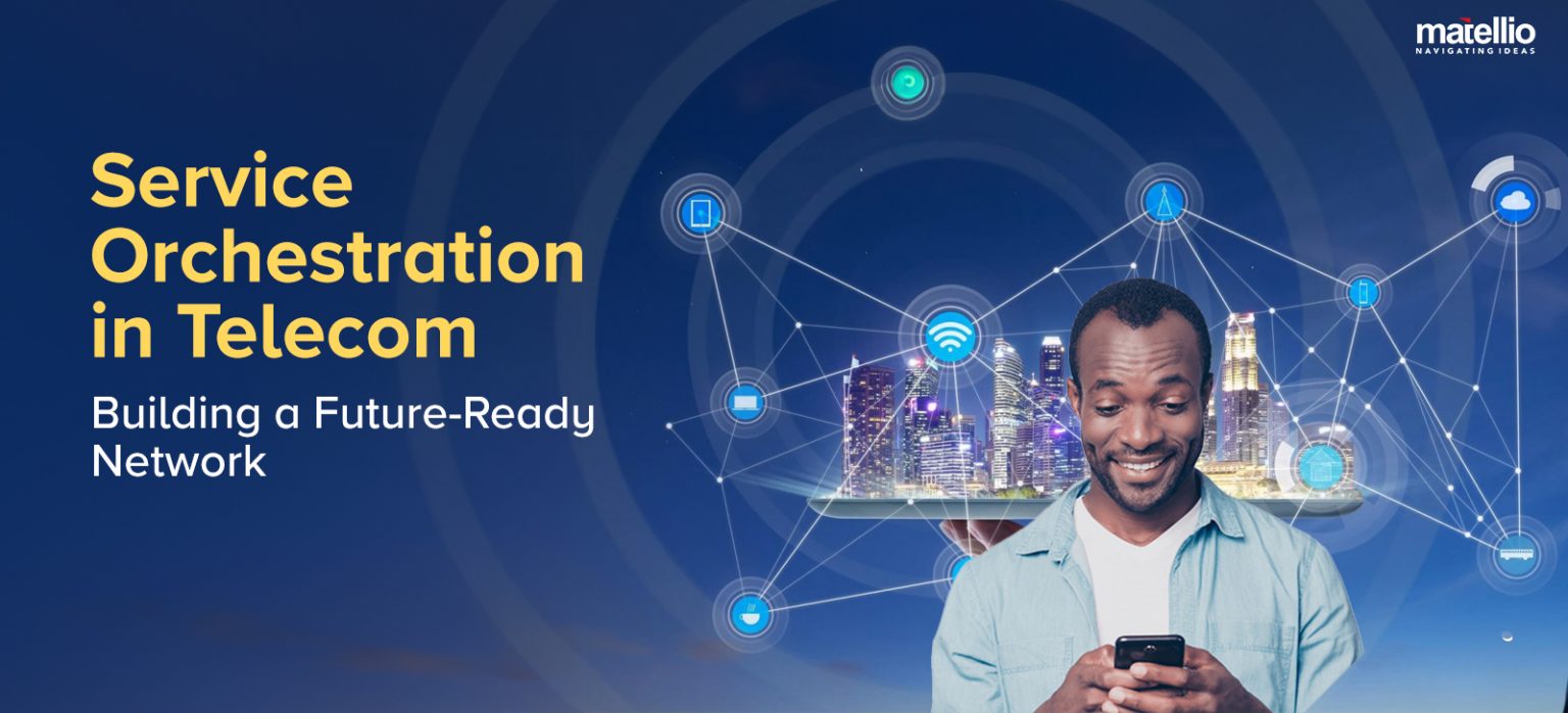 Service Orchestration in Telecom: Building a Future-Ready Network - Matellio Inc