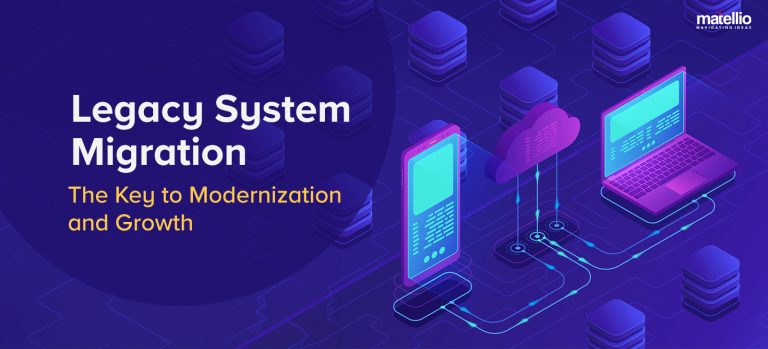 Legacy System Migration: The Key to Modernization and Growth - Matellio Inc