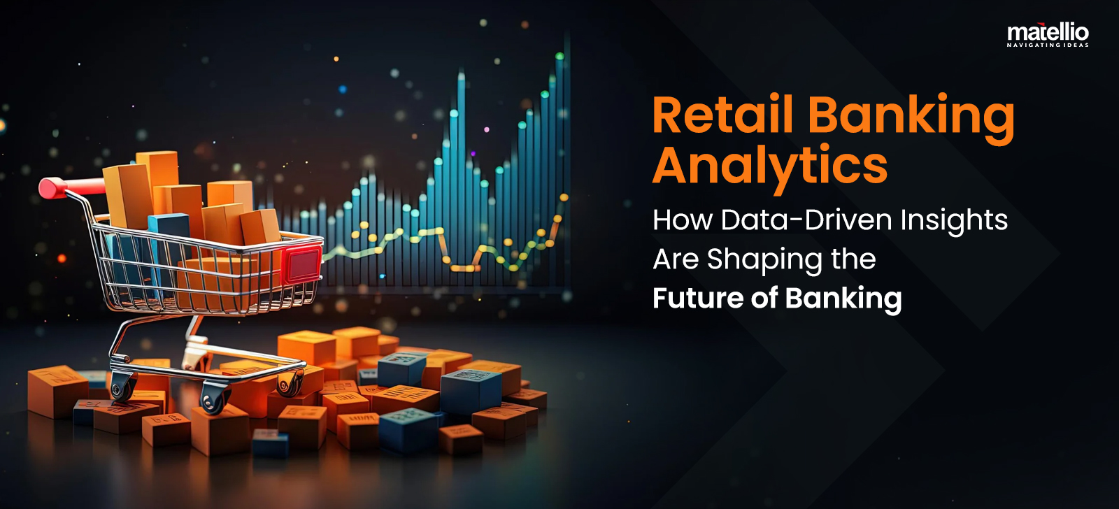 Retail Banking Analytics: How Data-Driven Insights Are Shaping the Future of Banking - Matellio Inc