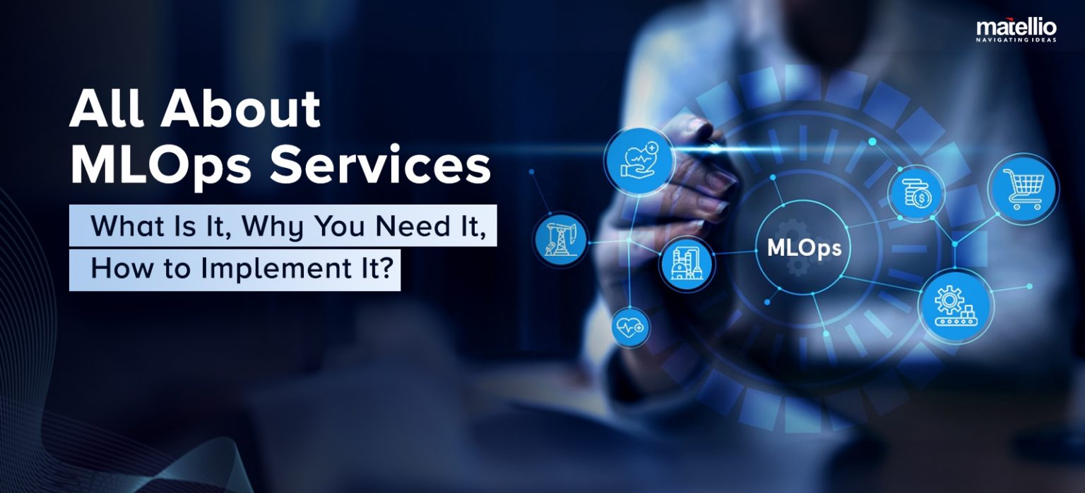 All About MLOps Services – What Is It, Why You Need It, How to Implement It? - Matellio Inc
