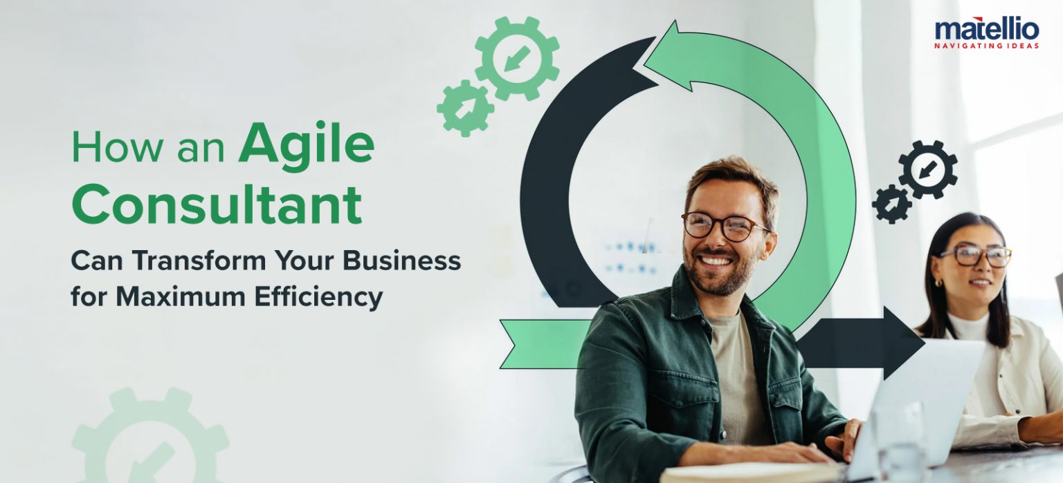 How An Agile Consultant Can Transform Your Business For Maximum Efficiency Matellio Inc